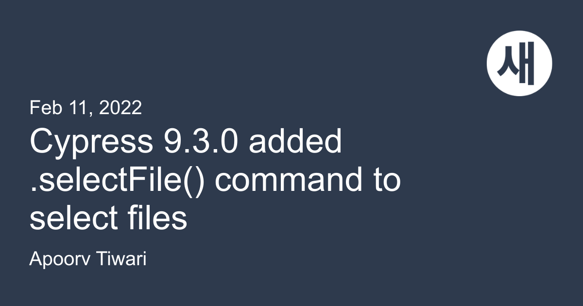 Cypress 9.3.0 added .selectFile() command to select files | Saeloun Blog