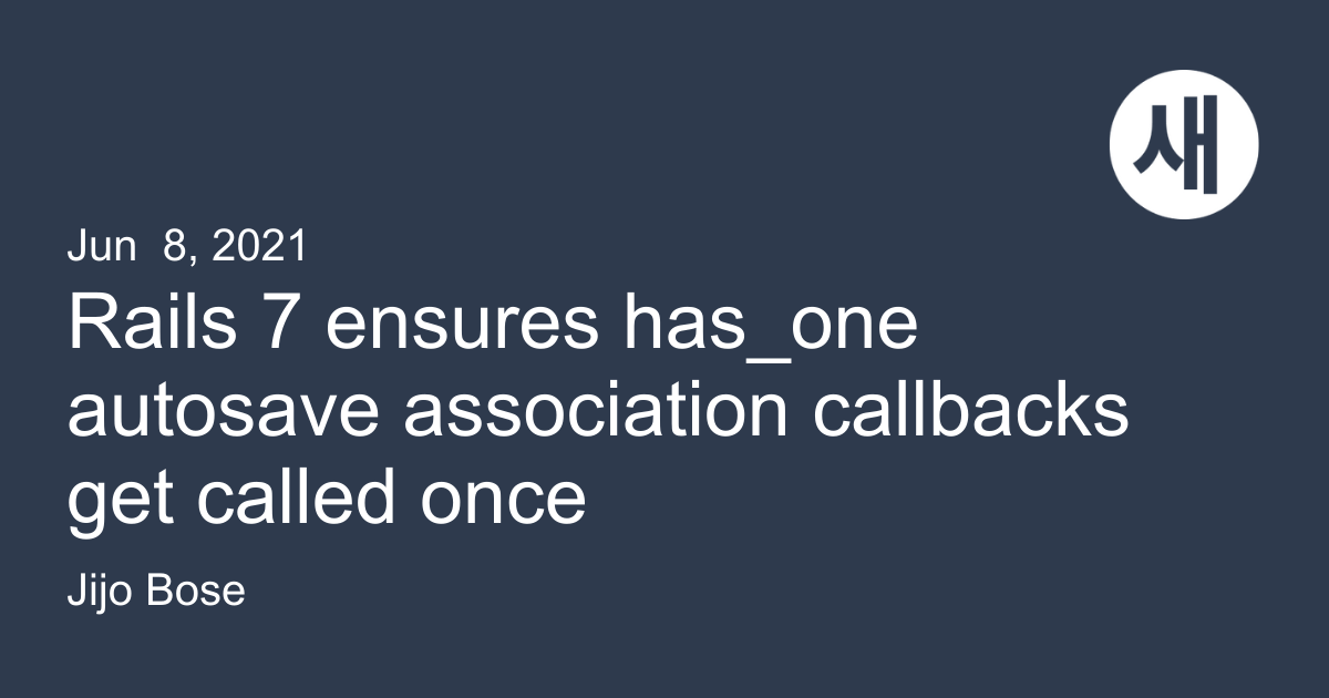 Rails 7 ensures has_one autosave association callbacks get called once | Saeloun Blog